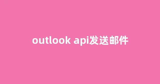 如何利用Outlook API发送邮件：全面指南 - 邮件发送API接口|AokSend